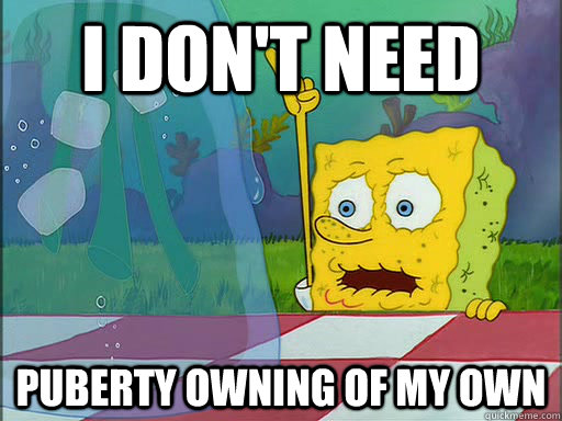 i don't need puberty owning of my own - The Energyless Spongebob - quickmeme