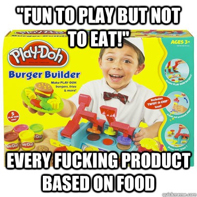 "fun to play but not to eat!" Every fucking product based on food - Scumbag Play-doh - quickmeme
