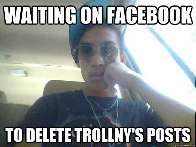 waiting on facebook to delete trollny's posts - Misc - quickmeme