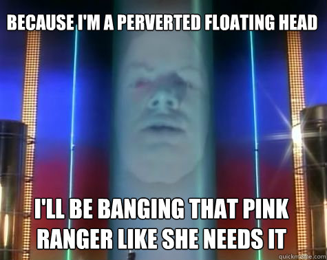 I'll be banging that pink ranger like she needs it Because I'm a perverted floating head - Kinky ...