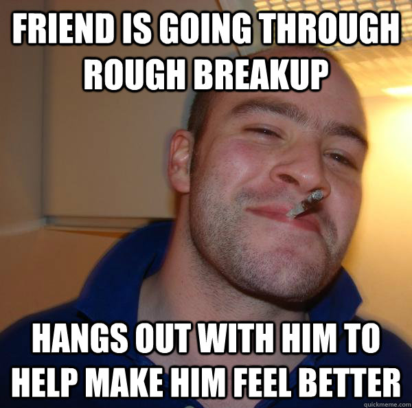 friend is going through rough breakup hangs out with him to help make him feel better - Misc ...