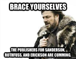 BRACE YOURSELVES The publishers for Sanderson, Rothfuss, and Erickson are cumming. - Misc ...