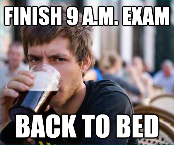Finish 9 a.m. exam Back to bed - College Senior - quickmeme