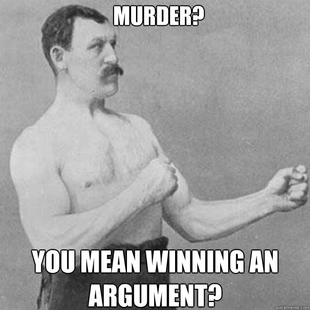Murder? You mean winning an argument? - Misc - quickmeme