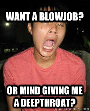 Want a blowjob? or mind giving me a deepthroat? - addictive memes - quickmeme