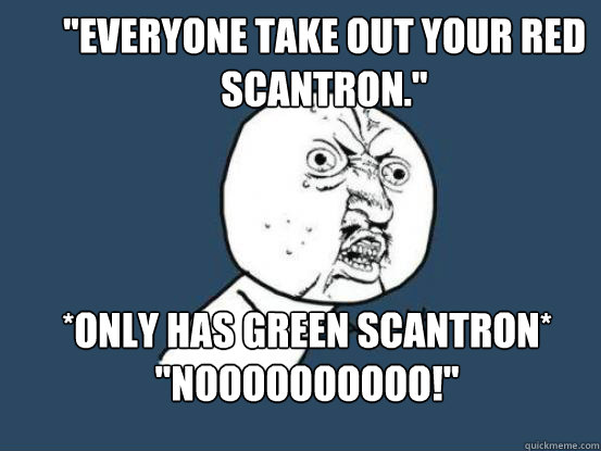 "Everyone take out your red scantron." *only has green scantron* "NOOOOOOOOOO!" - Sonoma State ...