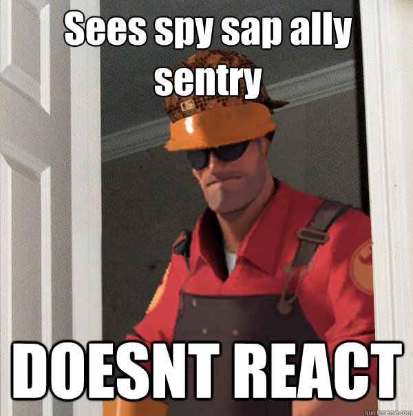 Sees spy sap ally sentry DOESNT REACT - Scumbag Engineer - quickmeme