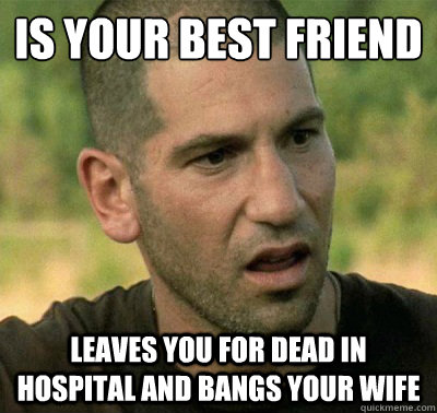 Is your best friend leaves you for dead in hospital and bangs your wife - Scumbag Shane - quickmeme