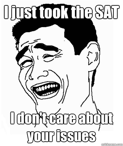 I just took the SAT I don't care about your issues - IDGAF I just took the SAT - quickmeme