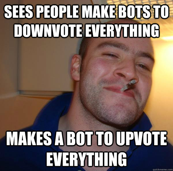 Sees people make bots to downvote everything makes a bot to upvote everything - Misc - quickmeme