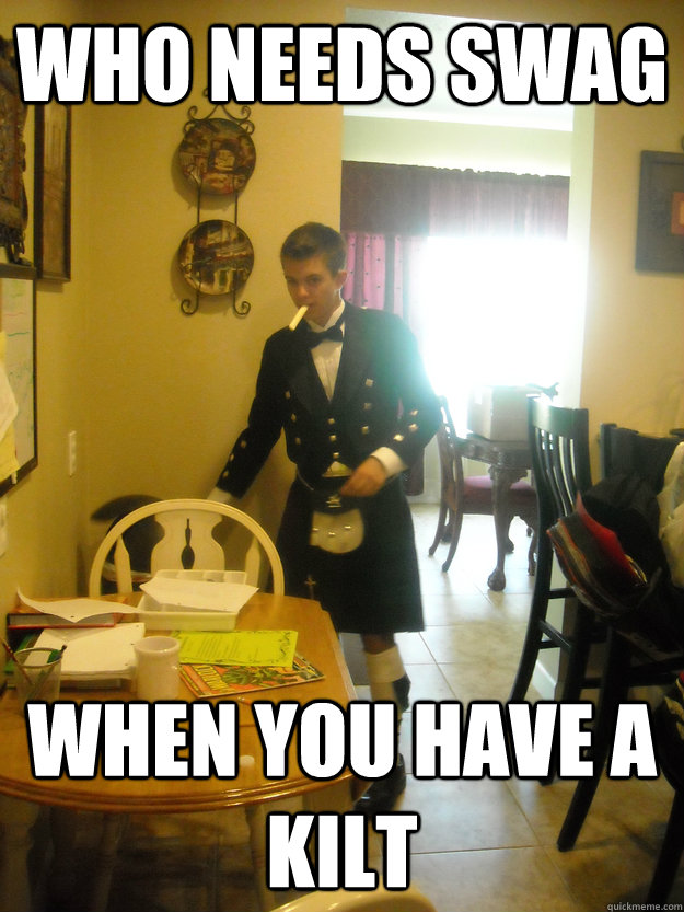 who needs swag when you have a kilt - Scotland Smith - quickmeme