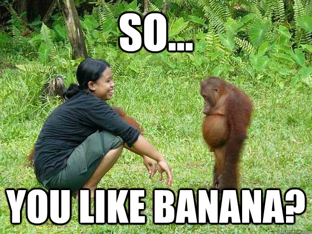 So... you like banana? - Shy Ape - quickmeme