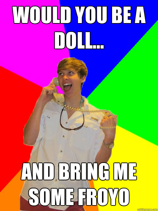 Would you be a doll... And bring me some froyo - Gay frat boy - quickmeme
