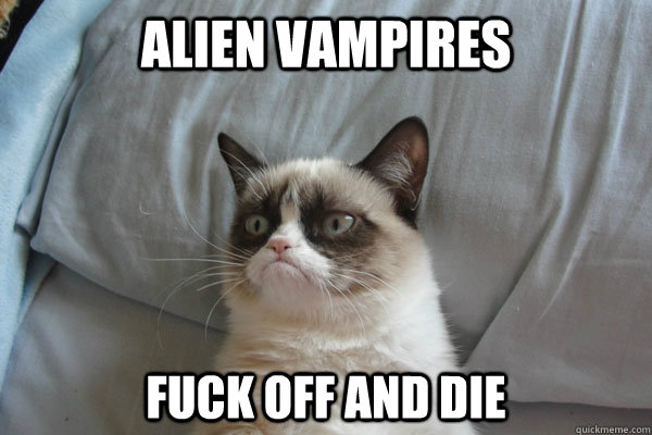 Alien Vampires Fuck off and die - Misc - quickmeme