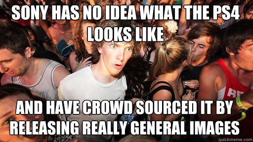 Sony has no idea what the ps4 looks like and have crowd sourced it by releasing really general ...