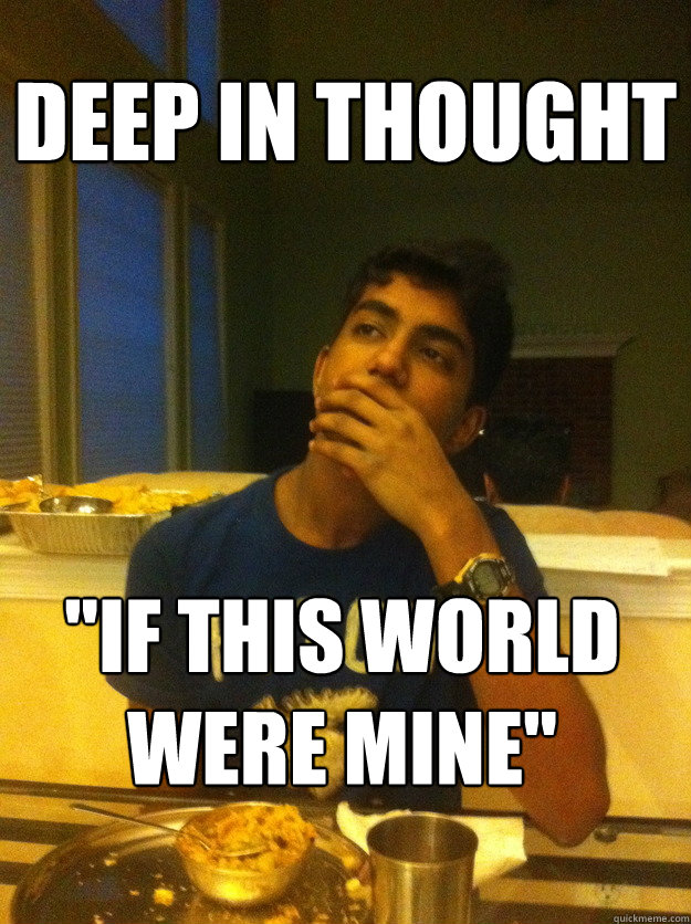 Deep in thought "If this world were mine" - Adolescent Aging Akshay - quickmeme