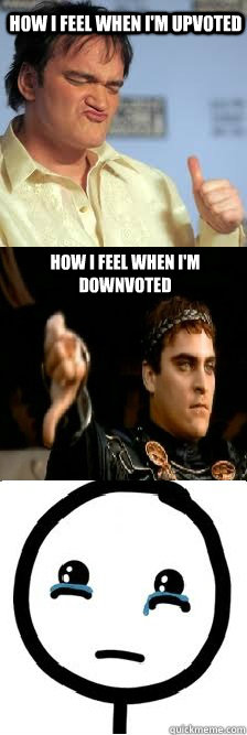 How i feel when i'm upvoted How I feel when I'm downvoted - Upvote Downvote - quickmeme