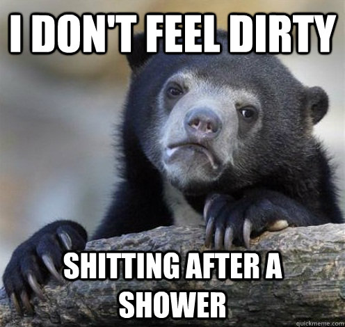 I DON'T FEEL DIRTY SHITTING AFTER A SHOWER - Confession Bear Eating - quickmeme