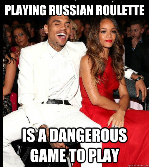Playing russian roulette is a dangerous game to play - Misc - quickmeme