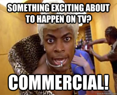 Something exciting about to happen on TV? Commercial! - Rudy Rhod - quickmeme