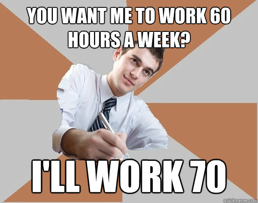 You want me to work 60 hours a week? I'll work 70 - Ambitious Intern - quickmeme