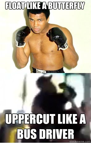 Float like a butterfly Uppercut like a bus driver - Bus Driver Ali - quickmeme