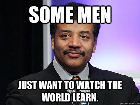 Some Men Just want to watch the world learn. - Misc - quickmeme