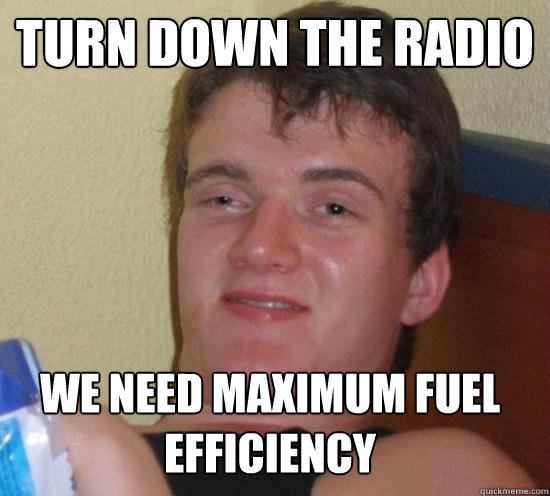 turn down the radio we need maximum fuel efficiency - Misc - quickmeme