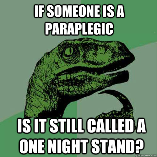 If someone is a paraplegic is it still called a one night stand? - Misc - quickmeme