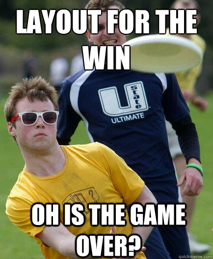 Layout for the win Oh is the game over? - Unimpressed Bro - quickmeme