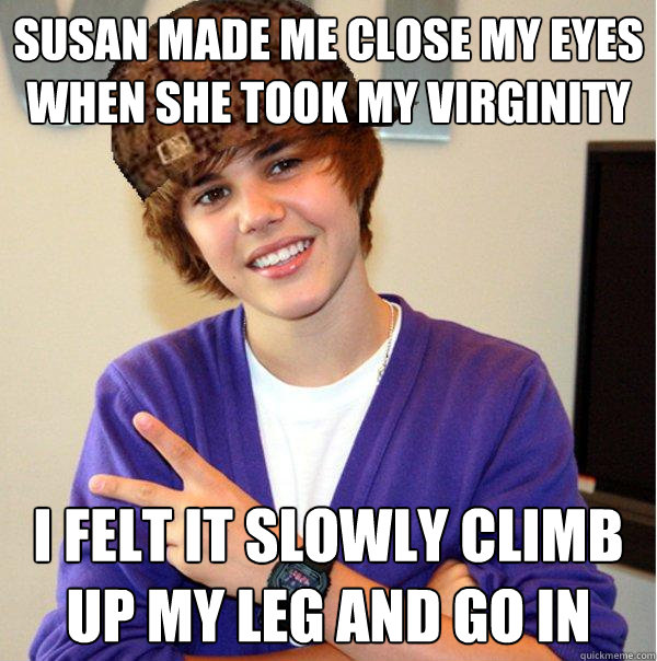 SUSAN MADE ME CLOSE MY EYES WHEN SHE TOOK MY VIRGINITY I FELT IT SLOWLY CLIMB UP MY LEG AND GO ...