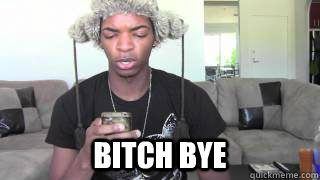 Bitch Bye - Kingsley - quickmeme