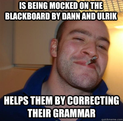 Is being mocked on the blackboard by Dann and Ulrik Helps them by correcting their grammar ...