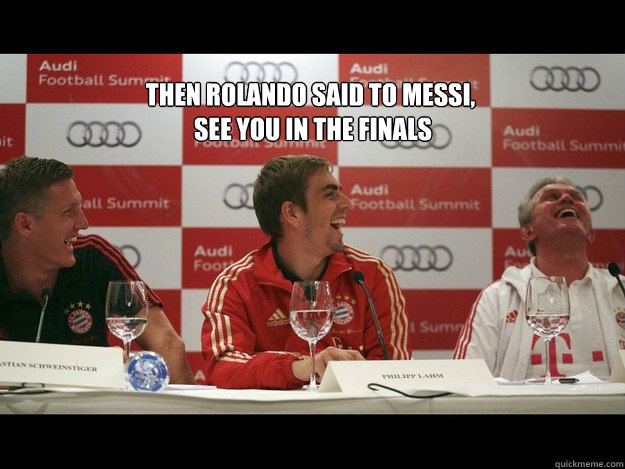 Then Rolando said to Messi, see you in the Finals - Misc - quickmeme