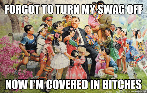 forgot to turn my swag off now i'm covered in bitches - Misc - quickmeme