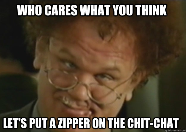 Who cares what you think Let's put a zipper on the chit-chat - Condescending Brule - quickmeme