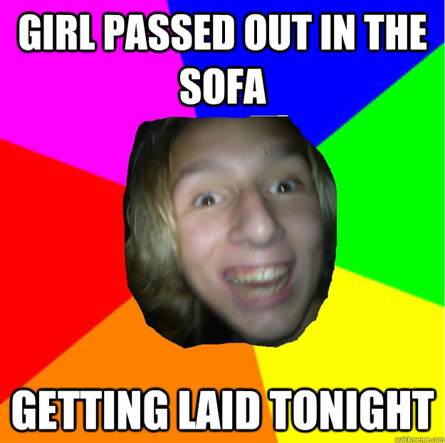 Girl passed out in the sofa Getting laid tonight - freddie logic - quickmeme