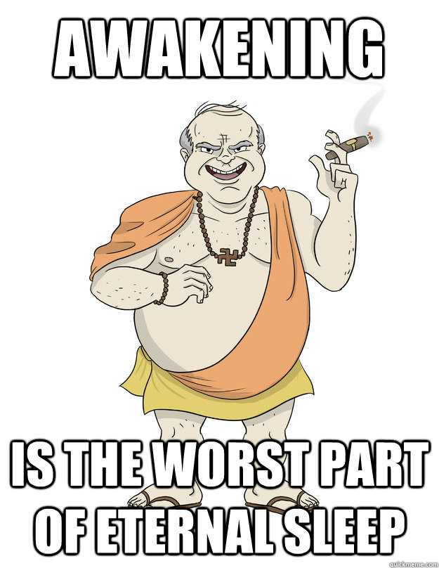 Awakening is the worst part of eternal sleep - Backwards Buddha - quickmeme
