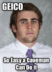 GEICO So Easy a Caveman Can Do it - Misc - quickmeme