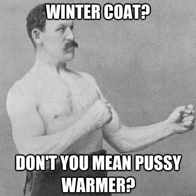 Winter Coat? Don't you mean pussy warmer? - Misc - quickmeme