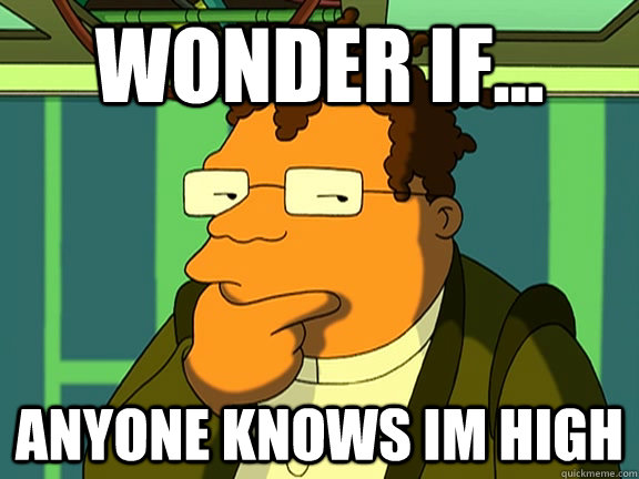 wonder if... anyone knows im high - hmm....i wonder if.... - quickmeme