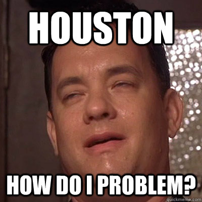 Houston how do i problem? - Misc - quickmeme