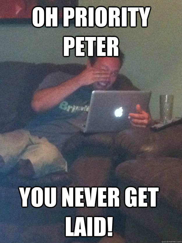 Oh Priority peter you never get laid! - Misc - quickmeme