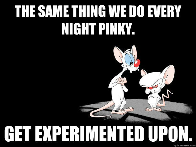 The Same Thing We Do Every Night Pinky. Get Experimented Upon. - Misc - quickmeme