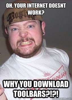 Oh, Your internet doesnt work? Why you download toolbars?!?! - Angry IT - quickmeme