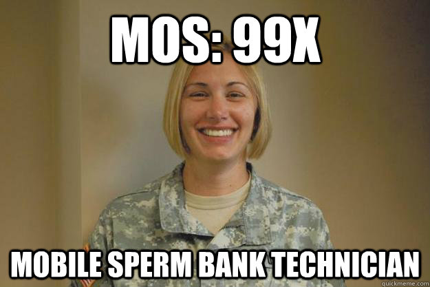 MOS: 99x mobile sperm bank technician - Female soldier - quickmeme