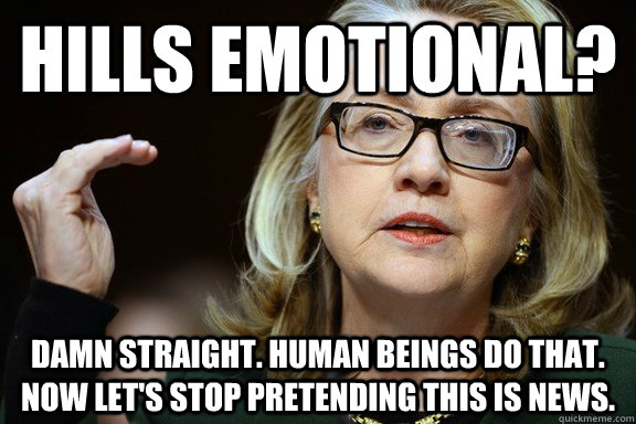 Hills emotional? damn straight. human beings do that. now let's stop pretending this is news ...