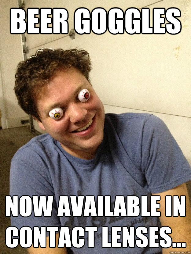 Beer goggles Now available in contact lenses... - Drunk Eyed Pat - quickmeme
