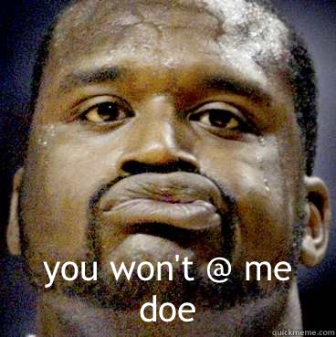 you won't @ me doe - Misc - quickmeme