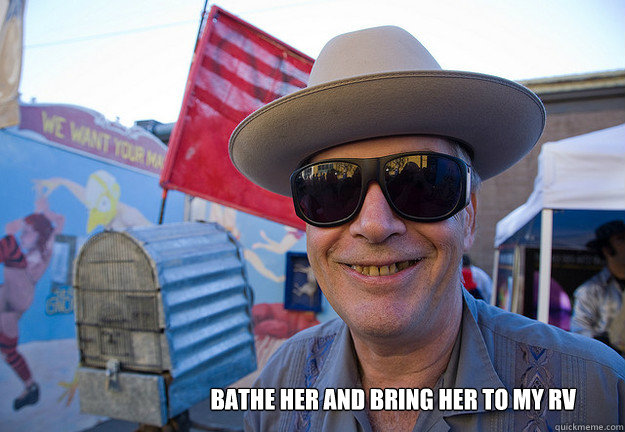 Bathe Her and Bring Her To My RV - Larrys hat - quickmeme